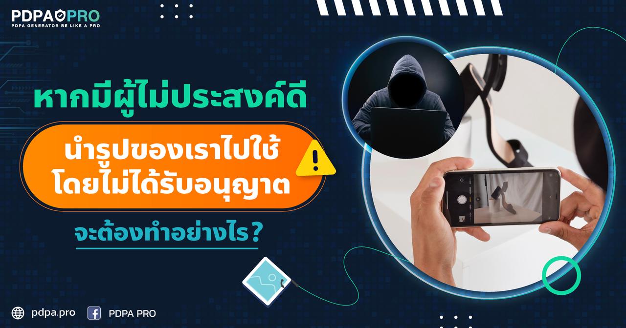 หากมีผู้ไม่ประสงค์ดีนำรูปของเราไปใช้โดยไม่ได้รับอนุญาต จะต้องทำอย่างไร ? | PDPA.Pro